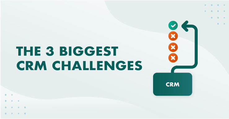 The 3 Biggest CRM Challenges (And How To Overcome Them)